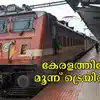 New Train Service In Kerala,പുതിയ മൂന്ന് ട്രെയിനുകൾ വരും, റെയിൽവേ ...