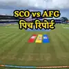 SCO vs AFG Pitch Report: बल्लेबाजों का होगा धूम धड़ाका या गेंदबाजों का ...