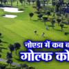 नोएडा में कब बनकर तैयार होगा इंटरनैशनल गोल्‍फ कोर्स? किरकिरी पर अथॉरिटी ...