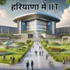IIT in Haryana: हरियाणा की पहली आईआईटी कहां बनेगी? रेस में आगे हैं 6 ...
