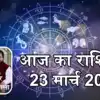 आज का राशिफल 23 मार्च 2025 : वृषभ, तुला और वृश्चिक समेत इन राशियों को ...