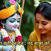 Laddu Gopal Chatti Bhajan: कान्हा छठी भजन, नंद बाबा बधाई, छठी आज मनाए ...