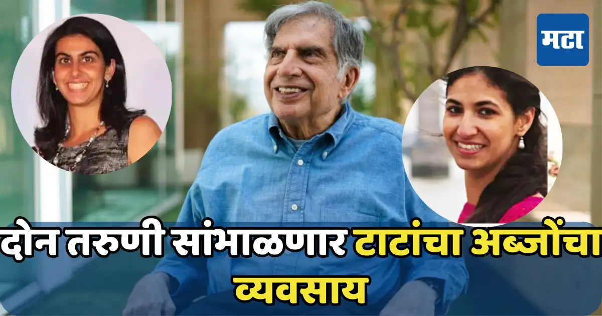 Who are Leah Tata and Maya Tata | टाटांची जनरेशन नेक्स्ट; कोण आहेत या ...