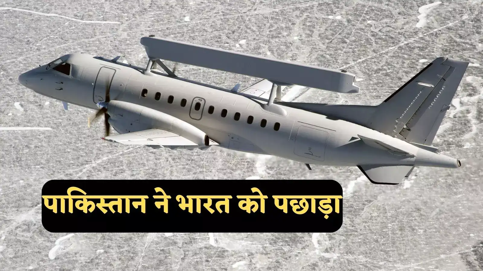 Pakistan Awacs Vs Indian Awacs,पाकिस्तान को मिली आखिरी 'आसमानी आंख ...