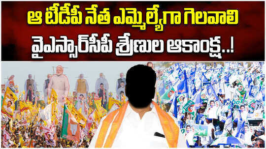 ఆ టీడీపీ నేత ఎమ్మెల్యేగా గెలవాలని వైసీపీ శ్రేణుల ఆకాంక్ష ఎందుకో తెలుసా